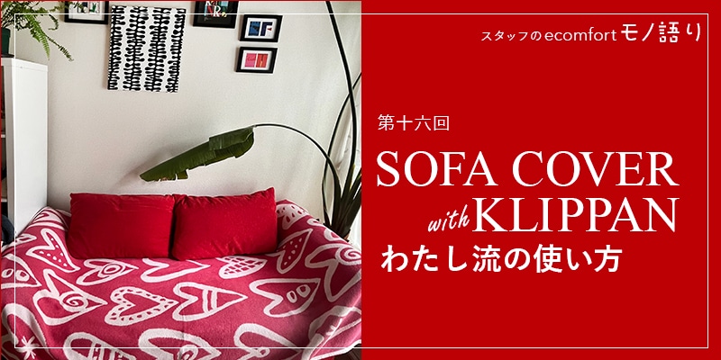 スタッフのecomfortモノ語り 第16回 | サステナブルショップ エコンフォートハウス ecomfortHouse｜KLIPPAN（クリッパン）総輸入元